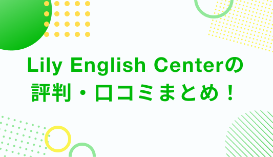 Lily English Centerの評判・口コミまとめ！リアルな口コミを紹介！ | U-GAKU Media